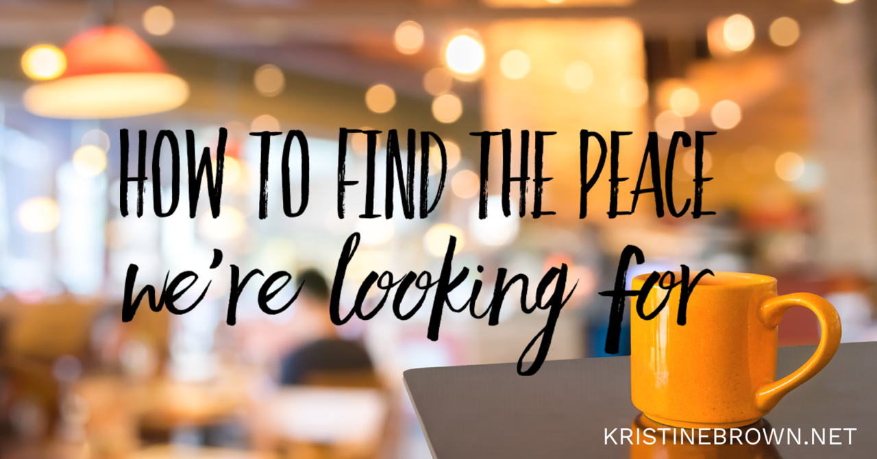 How to Find the Peace We're Looking For — Kristine Brown, Author