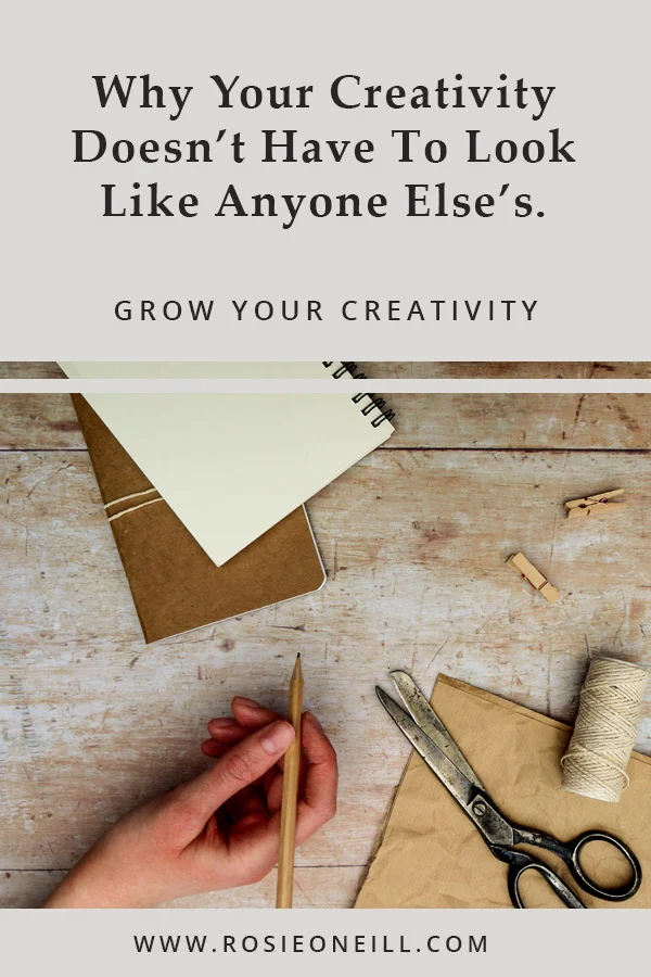WHY YOUR CREATIVITY DOESN T HAVE TO LOOK LIKE ANYONE ELSE S Rosie O why-your-creativity-doesn-t-have-to-look-like-anyone-else-s-rosie-o