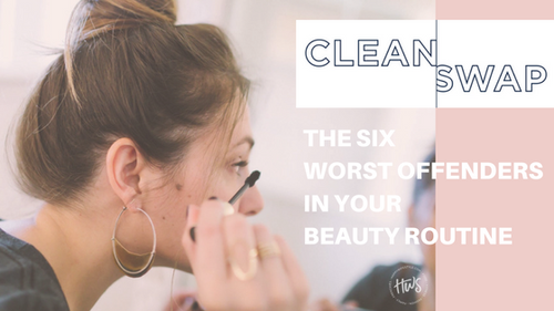 Clean Swap - The 6 Worst Offenders in your Beauty Routine — Happy ...