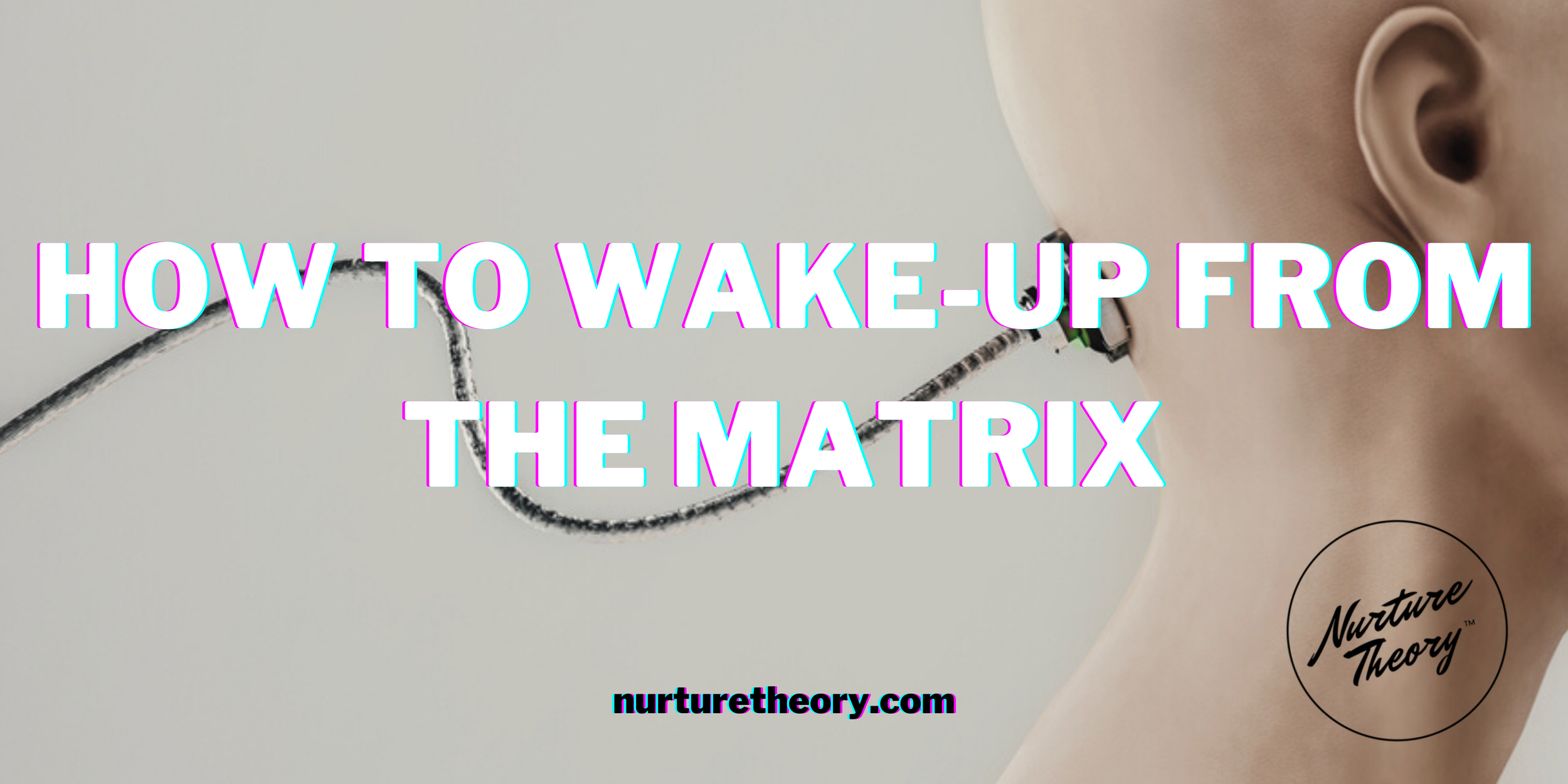 How To Wake-up From The Matrix — nurture theory
