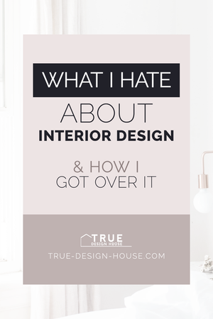 What I Hate About Interior Design & How I Got Over It — True Design House