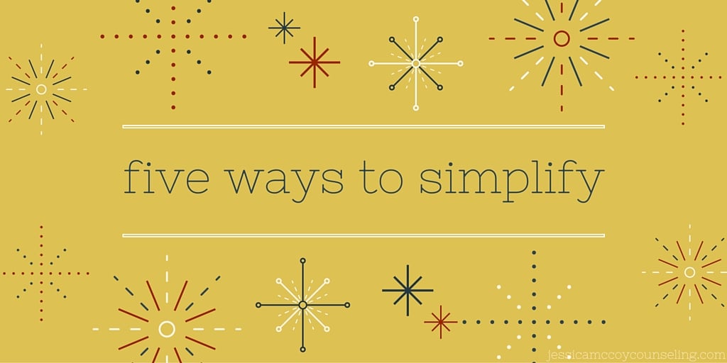 Five Ways To Simplify — Jessica McCoy Counseling Five Ways To Simplify — Jessica McCoy Counseling