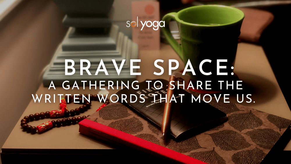 Brave Space: a gathering to share the written words that move us. — solyoga