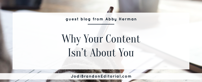 Why Your Content Isn’t About You | Abby Herman — Jodi Brandon Editorial