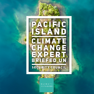 Pacific Climate Expert Briefed UN Security Council — Climate Refugees