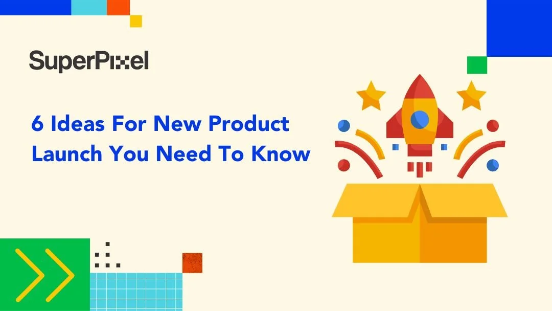 6 Ideas For New Product Launch You Need To Know - Superpixel