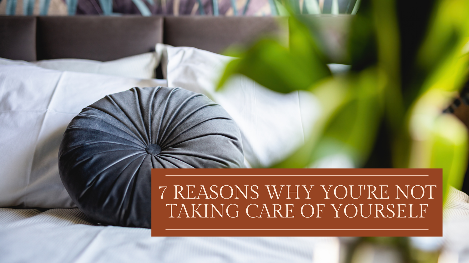 7 Reasons Why You're Not Taking Care of Yourself | Mother Nurture