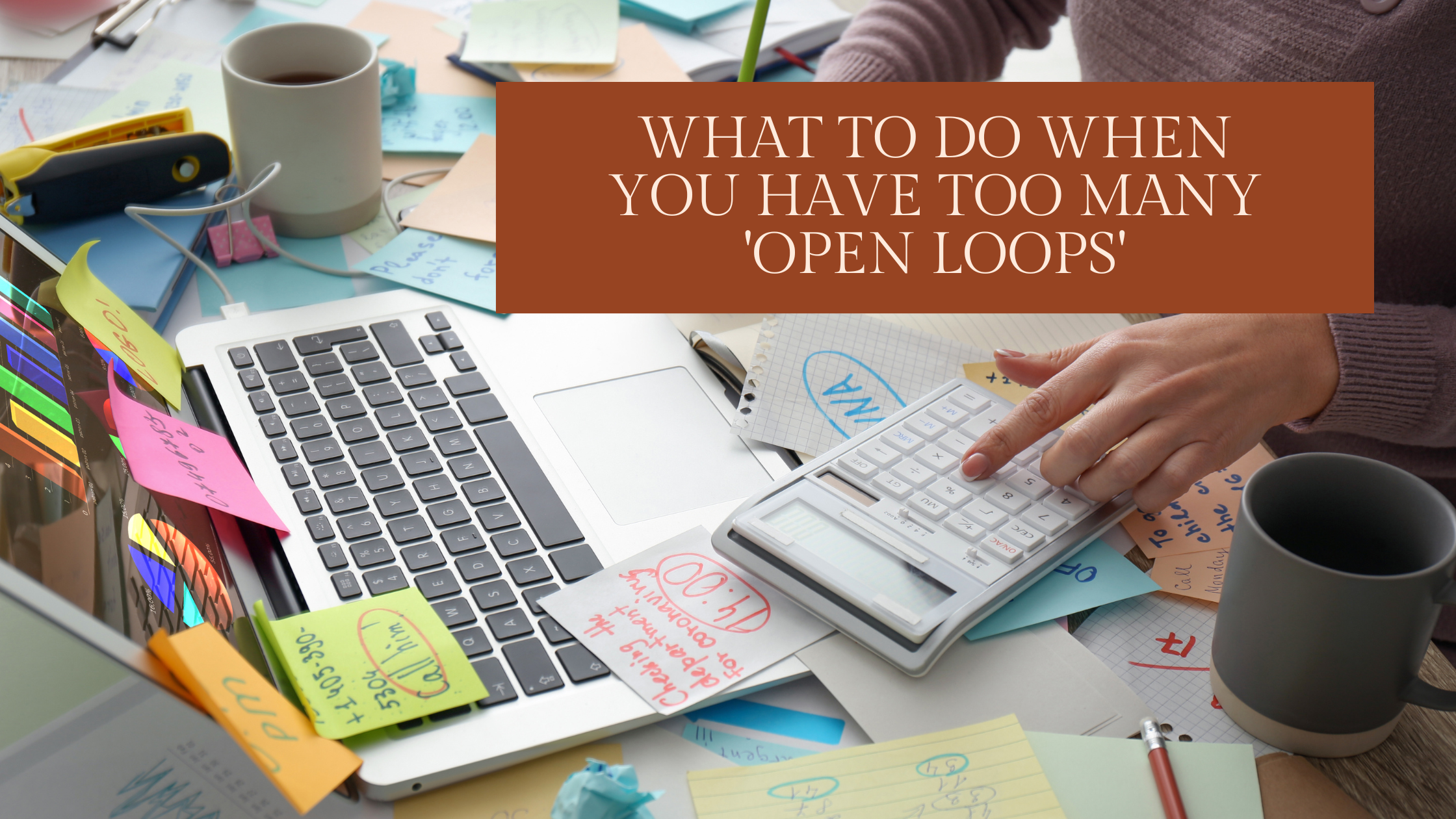 What To Do When You Have Too Many 'Open Loops' | Mother Nurture