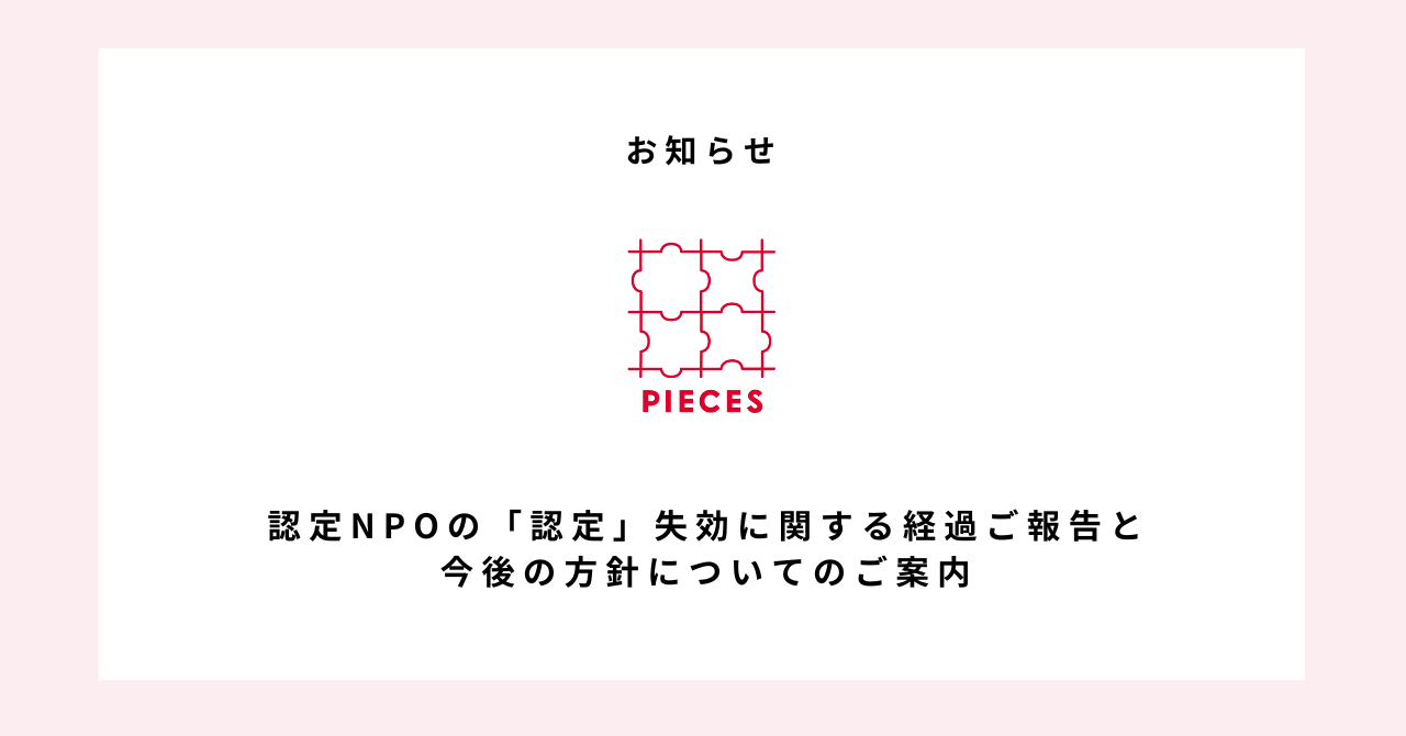 認定NPOの「認定」失効に関する経過ご報告と、今後の方針についてのご案内 — NPO法人PIECES（ピーシーズ）