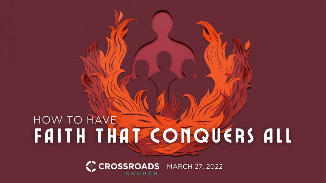 3.27.22 - Faith that Conquers All — CROSSROADS CHURCH
