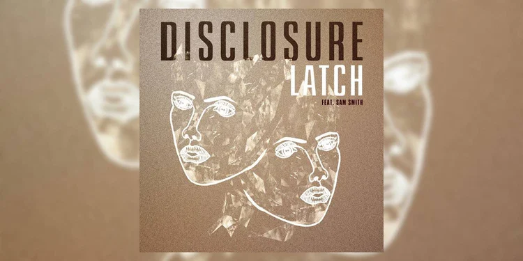 Song Stuck in Our Heads Today: Disclosure’s “Latch” Featuring Sam Smith ...
