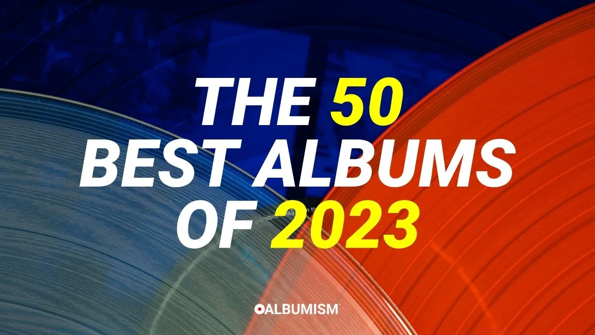 ALBUMISM SELECTS: The 50 Best Albums of 2023