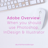 Adobe Overview: When you should use Photoshop, InDesign and Illustrator ...