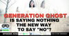Generation Ghost - Is Saying Nothing the New Way to Say No? — Dr. Ernie ...