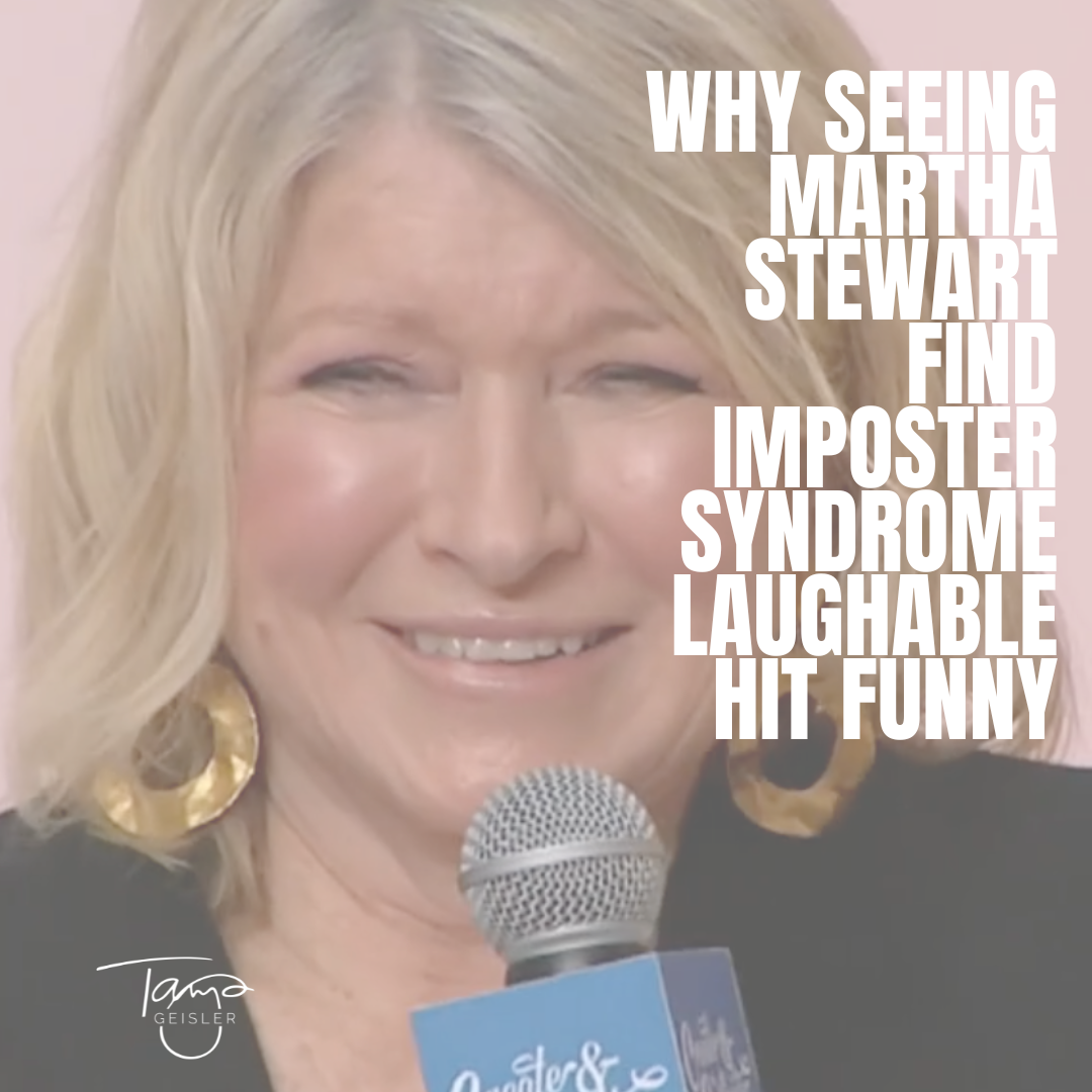 Martha Stewart Laughs at Imposter Syndrome—What’s the Joke? — Tanya Geisler