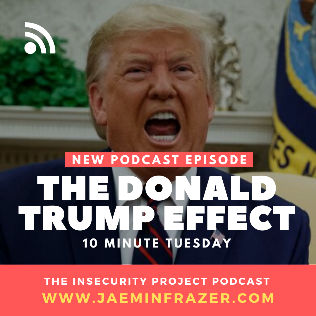 Episode 153. 10 minute Tuesday - The Donald Trump Effect — JAEMIN FRAZER