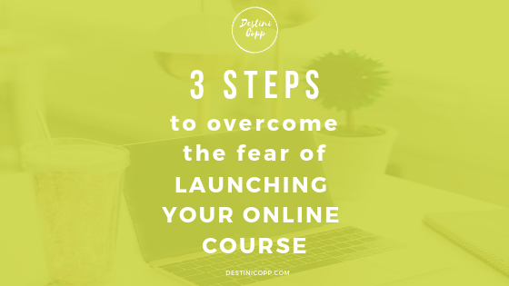 3 Steps to Overcome the Fear of Launching your Online Course — Destini ...