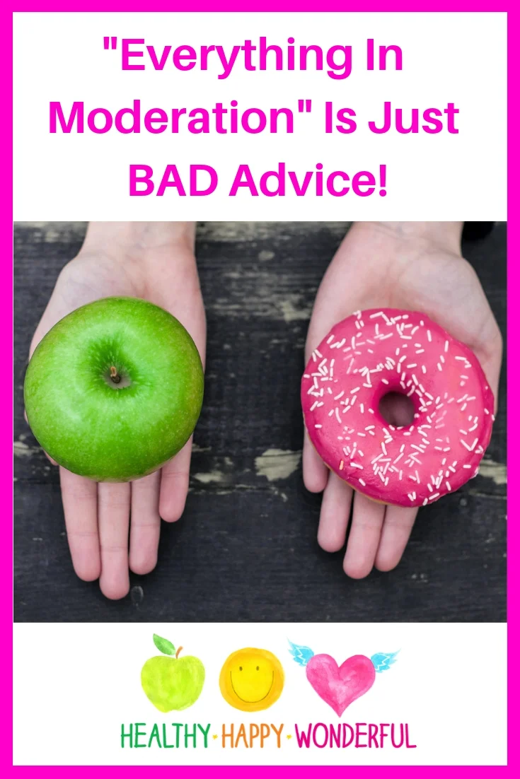 "Everything In Moderation" Is Just BAD Advice! — Healthy Happy Wonderful®