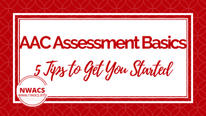AAC Assessment Basics: 5 Tips to Get You Started — NWACS
