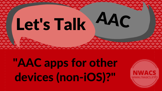 Let's Talk AAC: "AAC apps for other devices (non-iOS)?" — NWACS