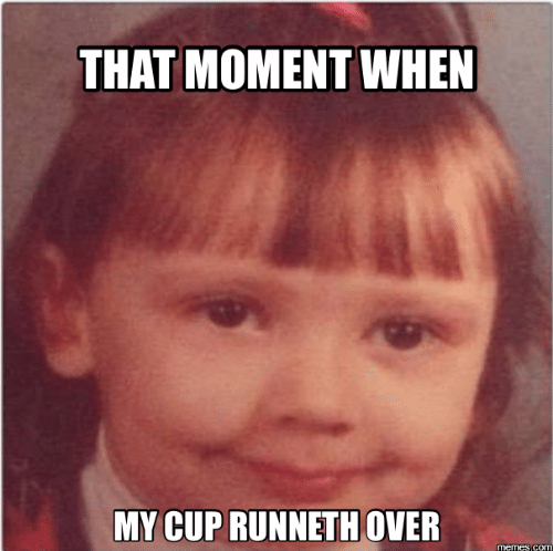 My Cup Runneth Over Meme