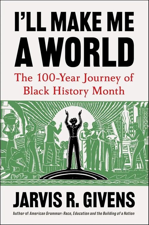 I'll Make Me a World: The 100-Year Journey of Black History Month ...