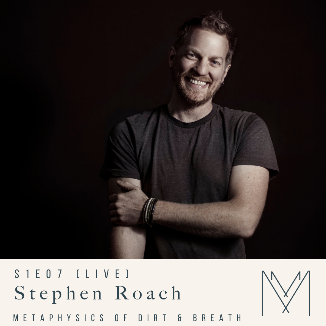 S1 E7: The Metaphysics of Dirt & Breath with Stephen Roach (Live) — Makers & Mystics