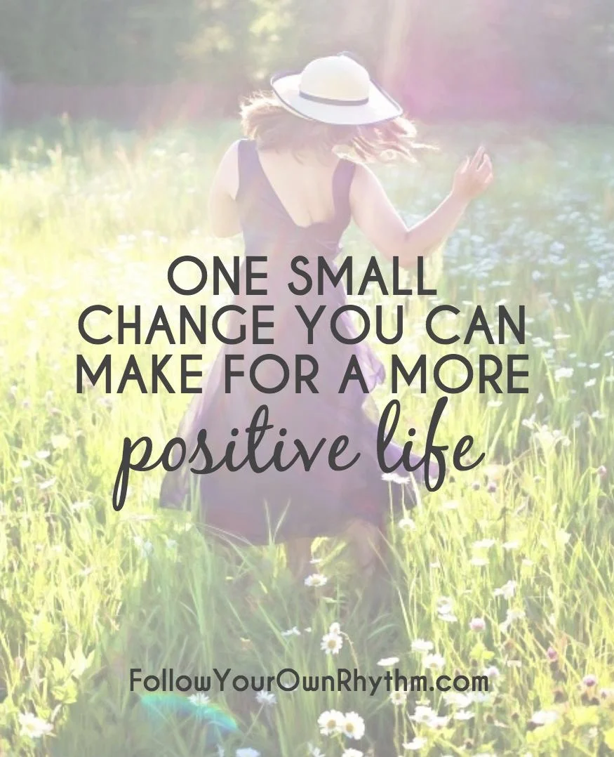 One Small Change You Can Make for a More Positive Life — Follow Your ...