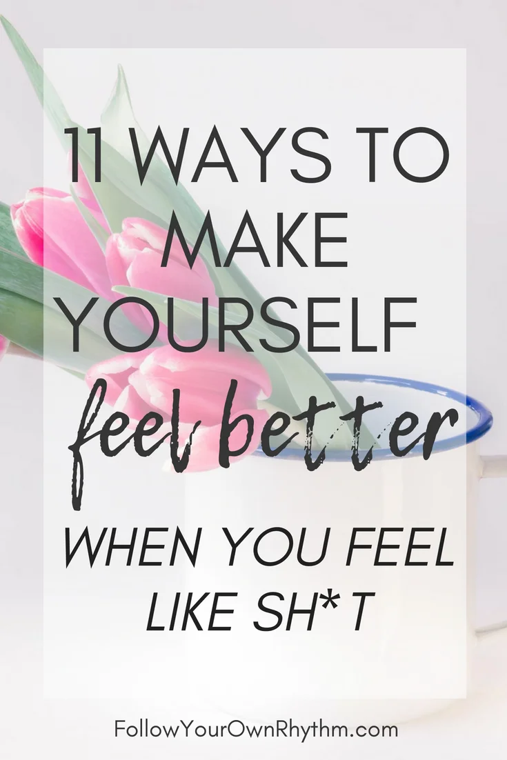 11 Ways to Make Yourself Feel Better When You Feel Like Sh*t — Follow ...
