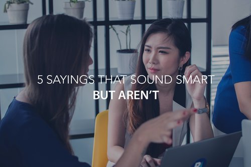 5 Sayings That Sound Smart but Aren't — The Center Consulting Group