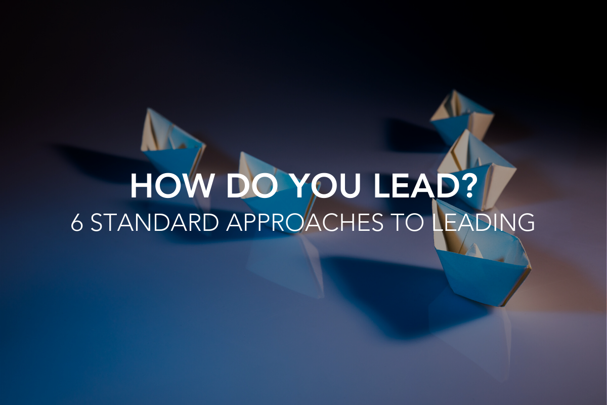 How Do You Lead? 6 Standard Approaches to Leading — The Center ...
