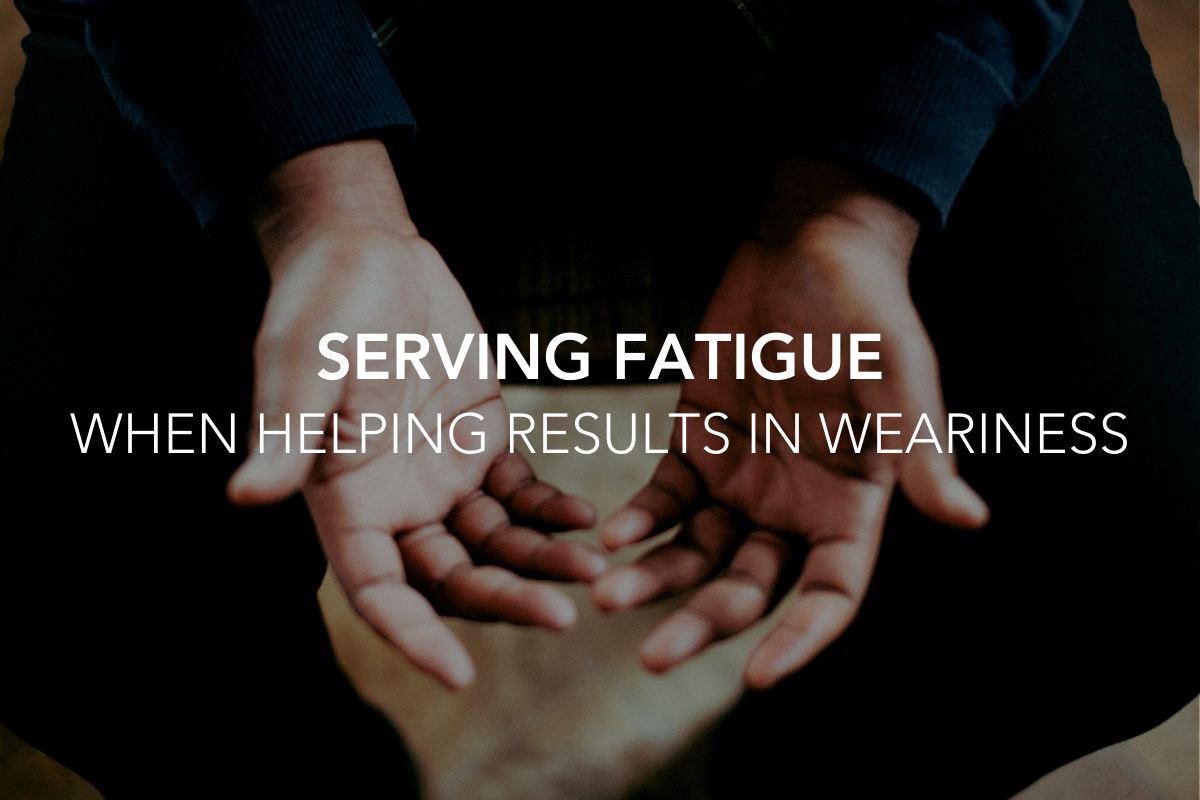 Serving Fatigue: When Helping Results in Weariness — The Center ...