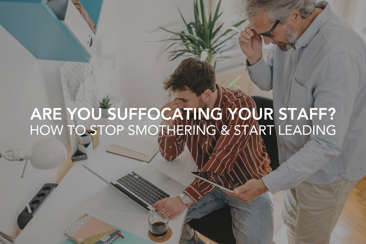 Are You Suffocating Your Staff? How to Stop Smothering and Start ...
