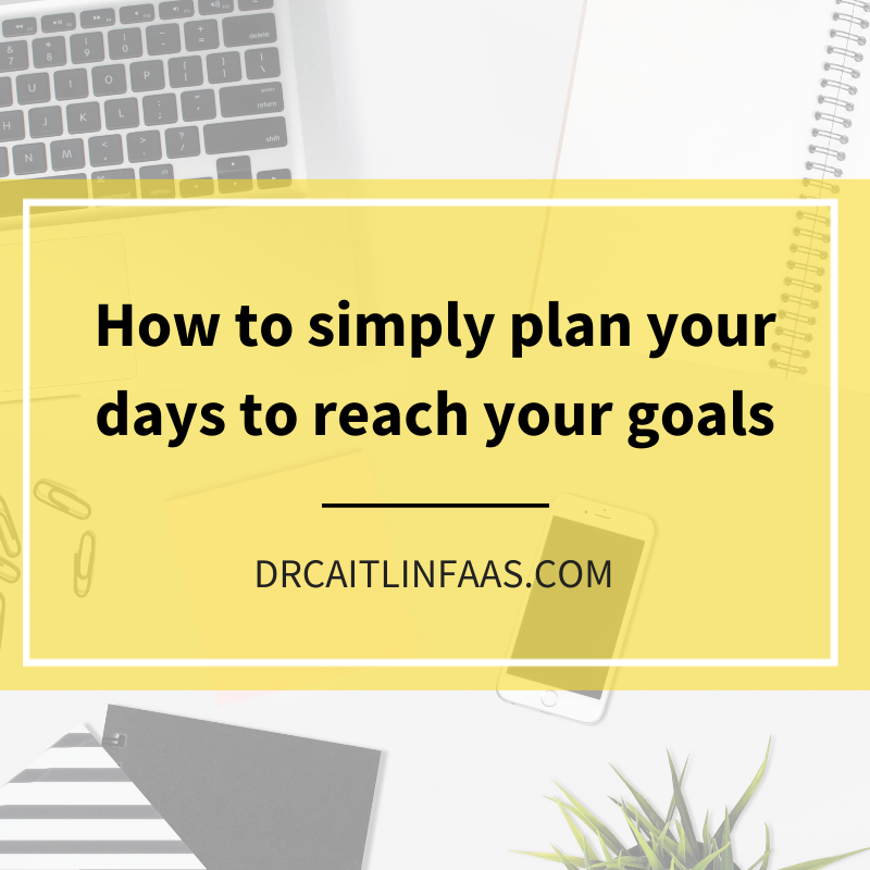 How to simply plan your days to reach your goals — Dr. Caitlin Faas