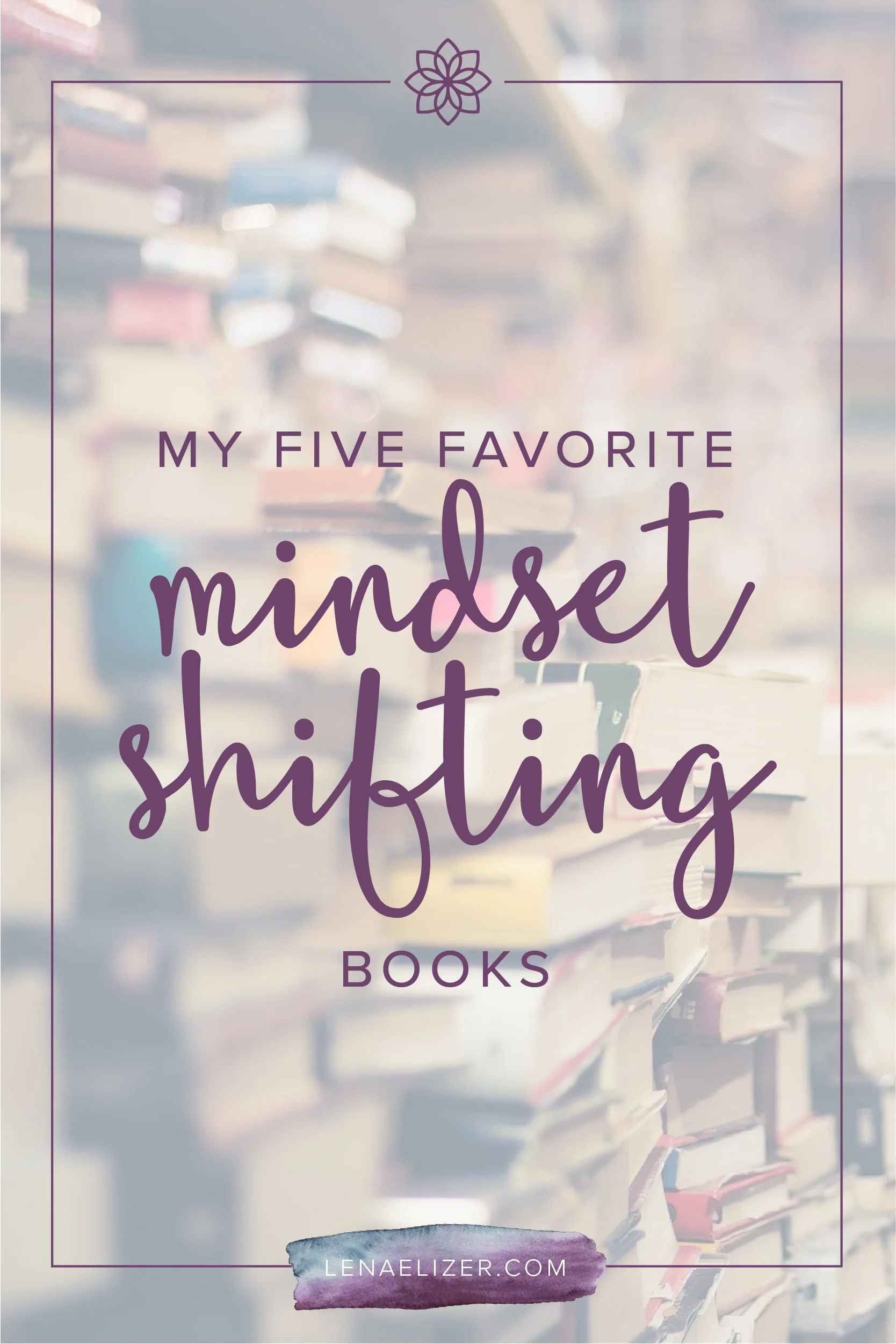 My Five Favorite Mindset Shifting Books — Lena Elizer, Designer and ...