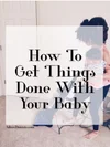 How To Get Things Done With Your Baby — Adore Donnie