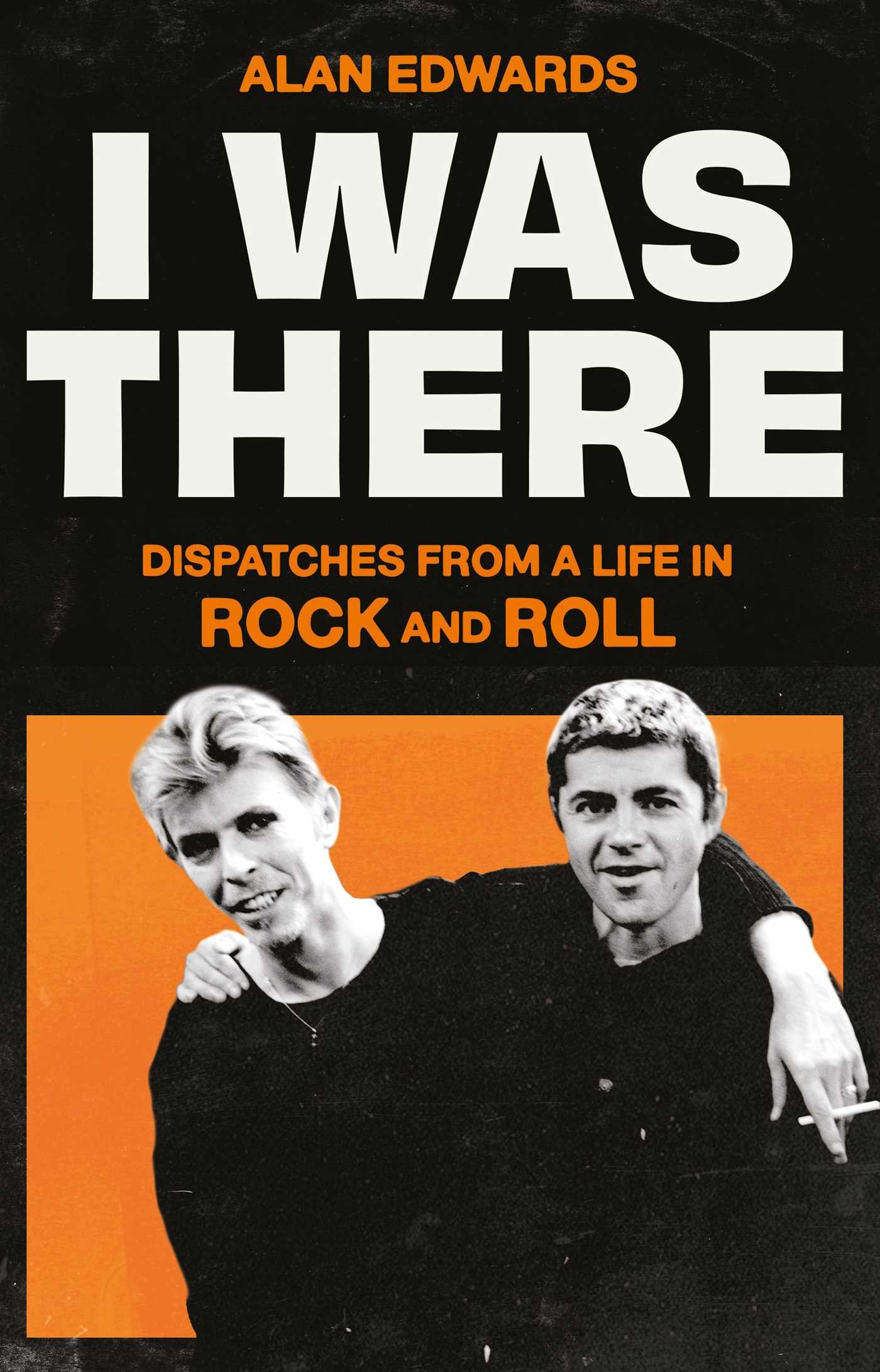 I Was There: Dispatches from a Life in Rock and Roll By Alan Edwards — Emma Finnigan PR