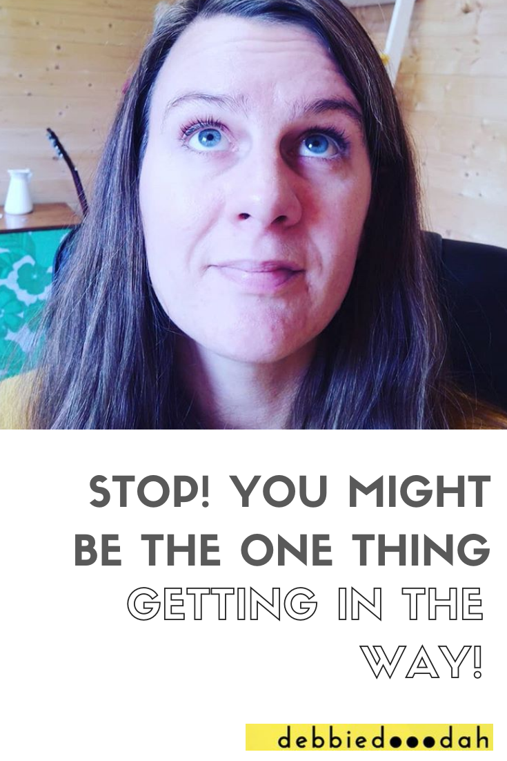 Stop! You might be the one thing getting in the way! — debbiedooodah