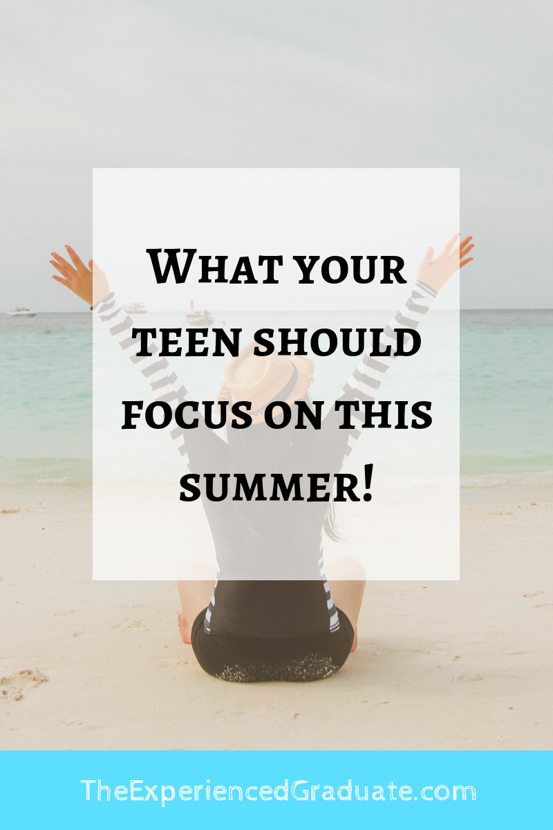 What your teen should focus on this summer — The Experienced Graduate