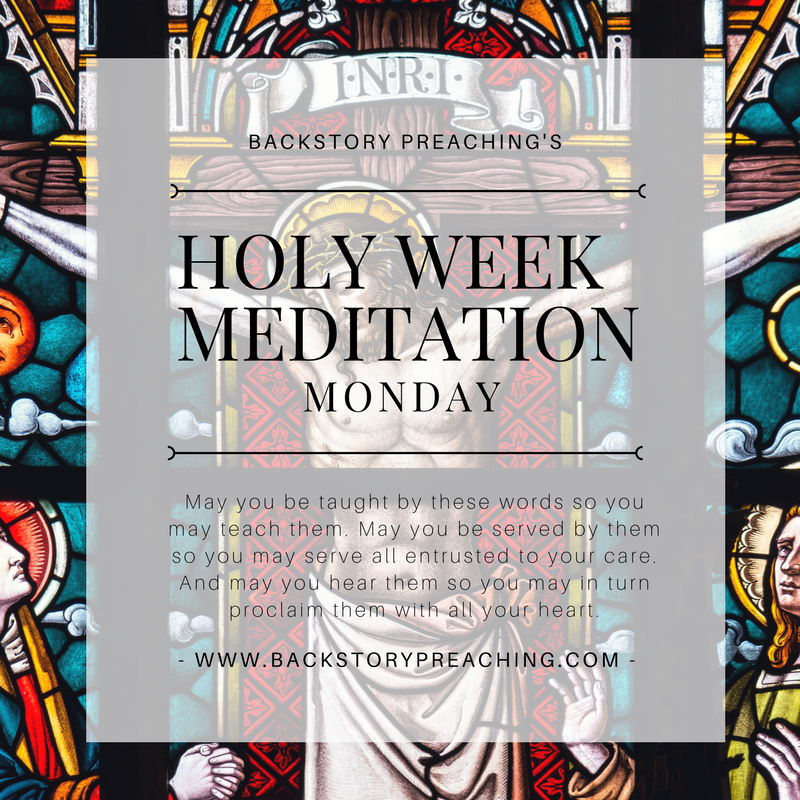 A Preacher's Meditation for Monday of Holy Week — Backstory Preaching