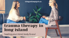 Healing Your Trauma | Trauma Therapy in Long Island — Integrative ...