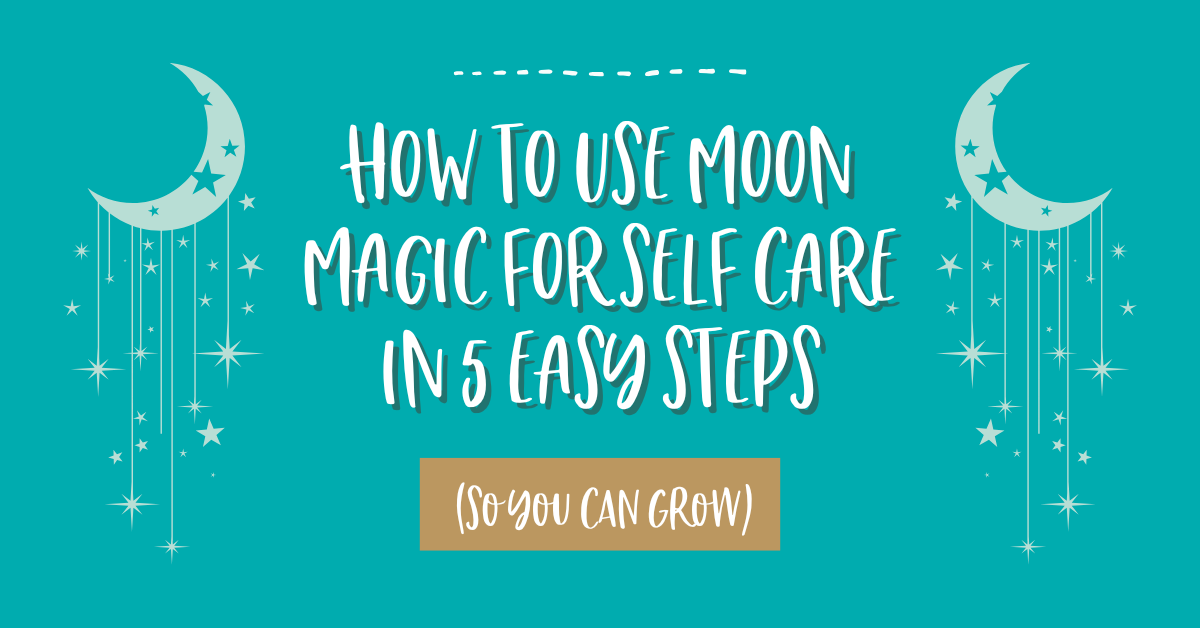 How to Use Moon Magic for Self-Care and Growth in 5 Simple Steps ...