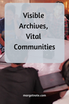 Visible Archives, Vital Communities — Margot Note Consulting LLC