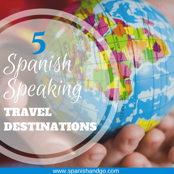 Top 5 Spanish Speaking Travel Destinations — Spanish and Go