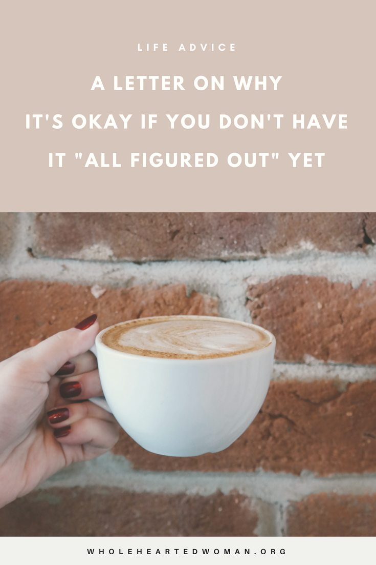 A Letter On Why Its Okay If You Dont Have It All Figured Out Yet