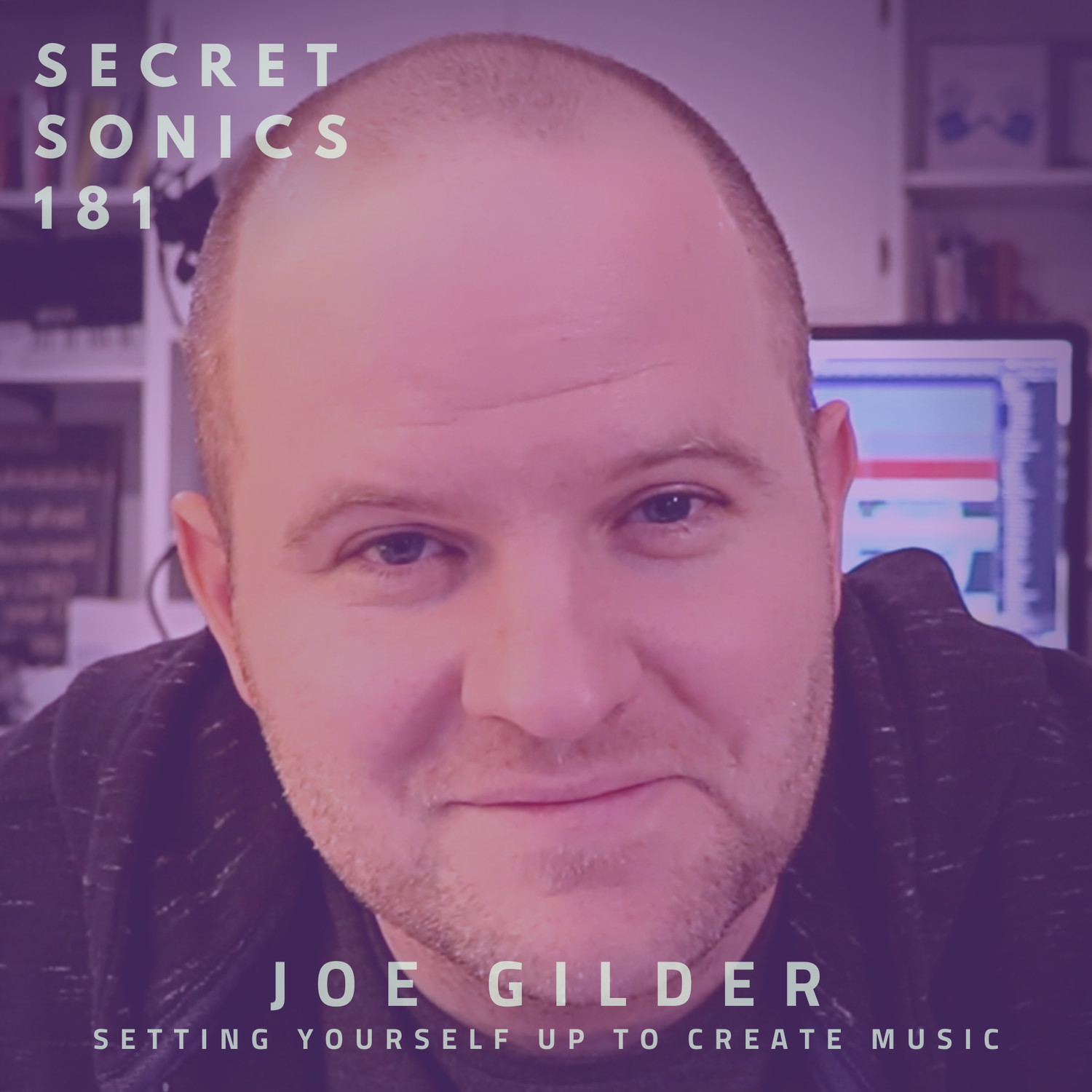 Secret Sonics 181 - Joe Gilder - Setting Yourself Up to Create Music ...