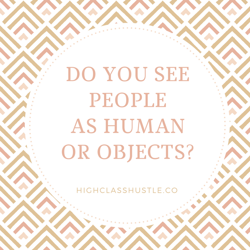 Do you see people as Human or Objects? — High Class Hustle
