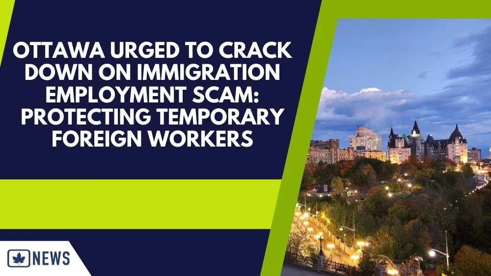 OTTAWA URGED TO CRACK DOWN ON IMMIGRATION EMPLOYMENT SCAM: PROTECTING ...