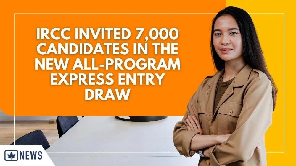 IRCC INVITED 7,000 CANDIDATES IN THE NEW ALL-PROGRAM EXPRESS ENTRY DRAW ...