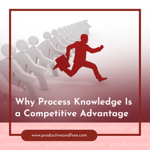 Why Process Knowledge Is a Competitive Advantage — Productive and Free